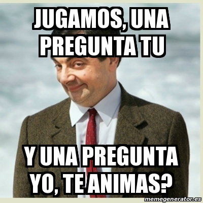 Meme Mr Bean - Jugamos, una pregunta tu y una pregunta yo, te animas ...