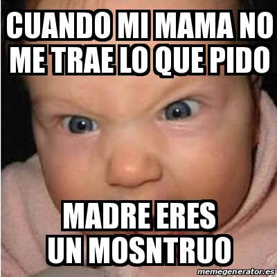 Meme Bebe furioso - cuando mi mama no me trae lo que pido madre eres un ...