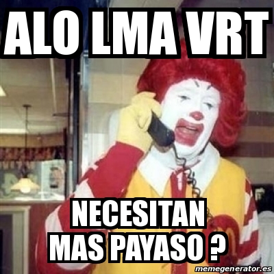Meme Personalizado - Alo lmA vrt NECESITAN MAS PAYASO ? - 24812826
