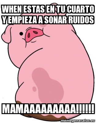 Meme Personalizado - when estas en tu cuarto y empieza a sonar ruidos ...