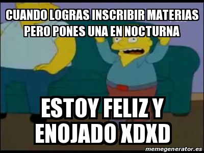 Meme Personalizado - cuando logras inscribir materias pero pones una en ...