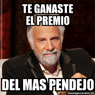 Meme Most interesting man - te ganaste el premio del mas pendejo - 24825227