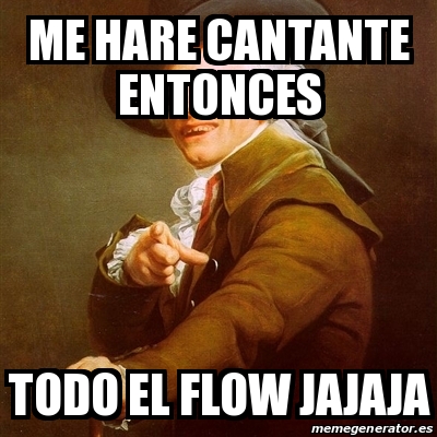 Meme Joseph Ducreux - Me hare cantante entonces todo el flow jajaja ...