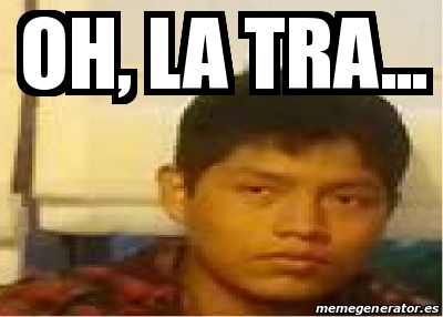 Meme Personalizado - OH, LA TRA... - 24830025