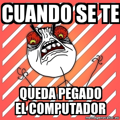 Meme I Hate - cuando se te queda pegado el computador - 24830830