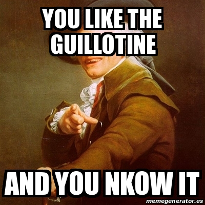 Meme Joseph Ducreux - you like the guillotine and you nkow it - 24836331