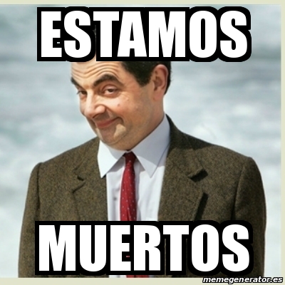 Meme Mr Bean - Estamos Muertos - 24840174