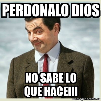 Meme Mr Bean - perdonalo dios no sabe lo que hace!!! - 24842587