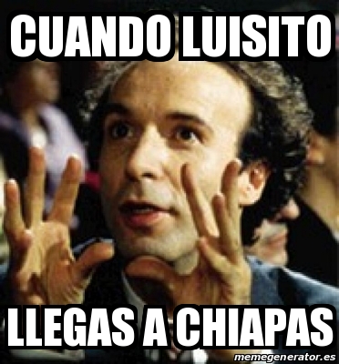 Meme Personalizado - CUANDO LUISITO LLEGAS A CHIAPAS - 24845908