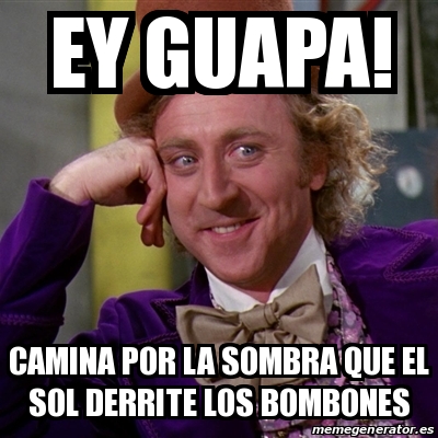 Meme Willy Wonka - Ey guapa! camina por la sombra que el sol derrite ...