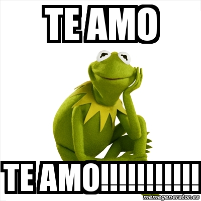 Meme Kermit the frog - te amo te amo!!!!!!!!!!! - 24852156