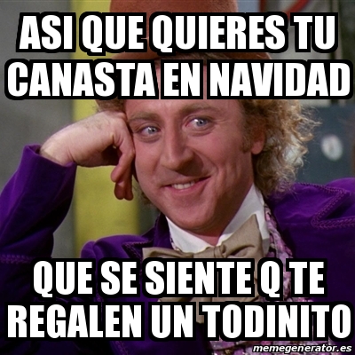 Meme Willy Wonka - Asi que quieres tu canasta en Navidad Que se siente ...