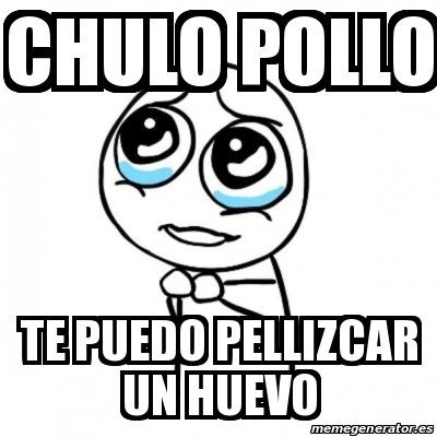 Meme Por favor - Chulo pollo Te puedo pellizcar un huevo - 24867908