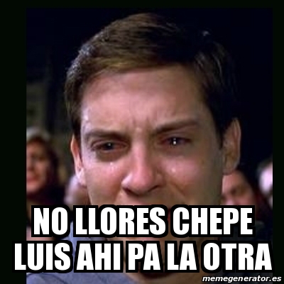 Meme crying peter parker - No llores chepe luis ahi pa la otra - 24869874