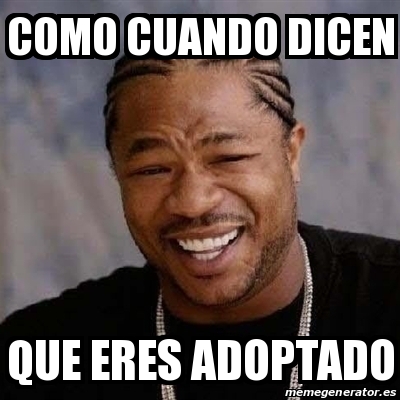 Meme Yo Dawg - como cuando dicen que eres adoptado - 24870301