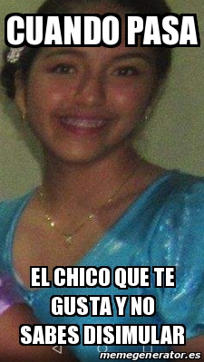 Meme Personalizado - cuando pasa el chico que te gusta y no sabes ...