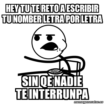 Meme Cereal Guy - hey tu te reto a escribir tu nomber letra por letra ...