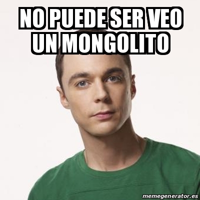Meme Sheldon Cooper - no puede ser veo un mongolito - 24876155