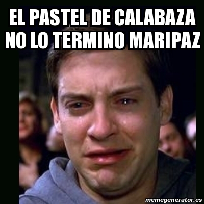 Meme crying peter parker - El pastel de calabaza no lo termino Maripaz ...
