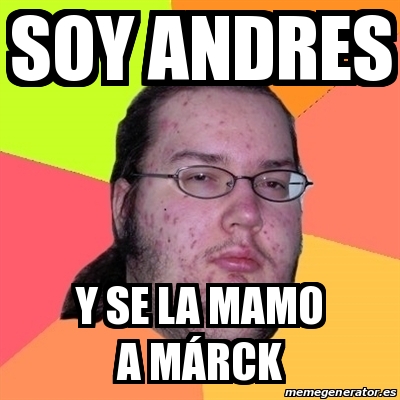 Meme Friki - Soy andres y se la mamo a mÃ¡rck - 24879407