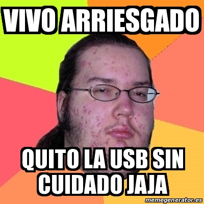 Meme Friki - vivo arriesgado quito la USB sin cuidado jaja - 24879963