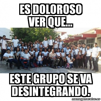 Meme Personalizado - es doloroso ver que... este grupo se va ...