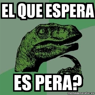Meme Filosoraptor - El que espera Es pera? - 24884353