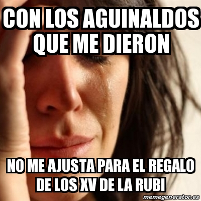 Meme Problems - Con los aguinaldos que me dieron No me ajusta para el ...