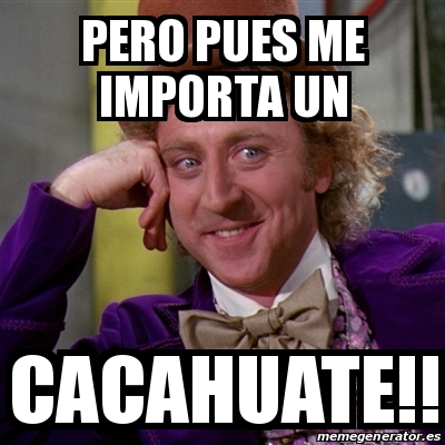 Meme Willy Wonka - Pero pues me importa un Cacahuate!! - 24884734