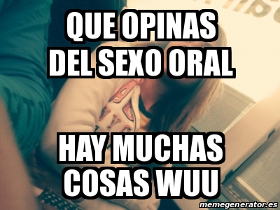 Meme Personalizado - que opinas del sexo oral hay muchas cosas wuu - 24889937