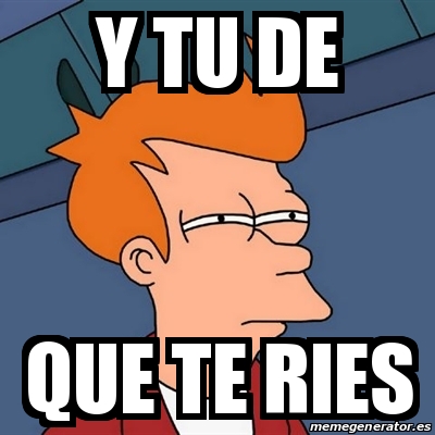 Meme Futurama Fry - y tu de que te ries - 24893909