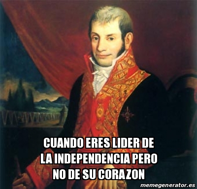 Meme Personalizado - CUANDO ERES LIDER DE LA INDEPENDENCIA PERO NO DE ...