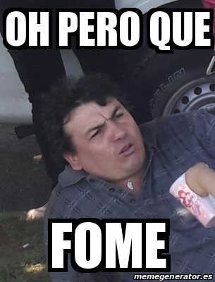 Meme Personalizado - Oh pero que Fome - 24896603
