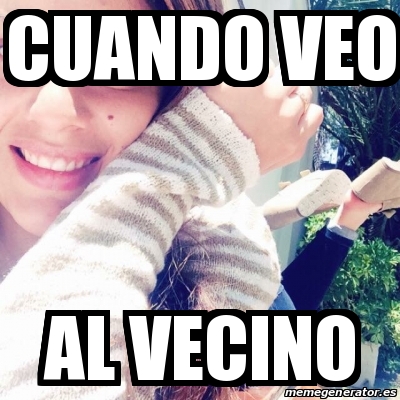 Meme Personalizado - Cuando veo Al vecino - 24898375