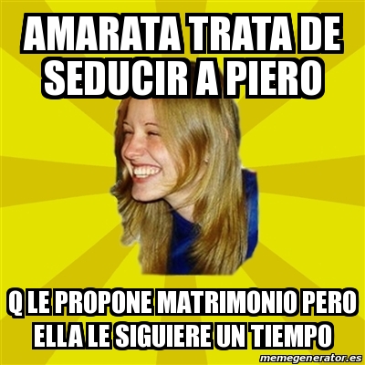 Meme Trologirl - amarata trata de SEDUCIR a piero q le propone ...