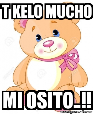 Meme Personalizado - T KELO MUCHO MI OSITO..!! - 24899037