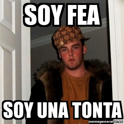 Meme Scumbag Steve - soy fea soy una tonta - 24095061