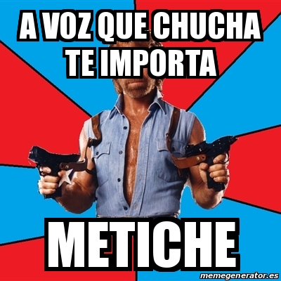 Meme Chuck Norris A Voz Que Chucha Te Importa Metiche 24096694