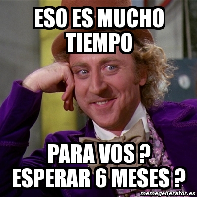 Meme Willy Wonka - Eso es mucho tiempo Para vos ? Esperar 6 meses ...