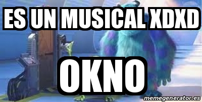 Meme Personalizado - es un musical xdxd okno - 24900069