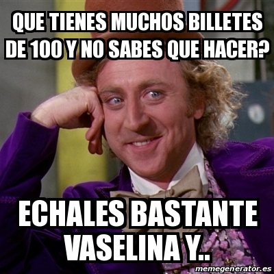 Meme Willy Wonka - Que tienes muchos billetes de 100 y no sabes que ...