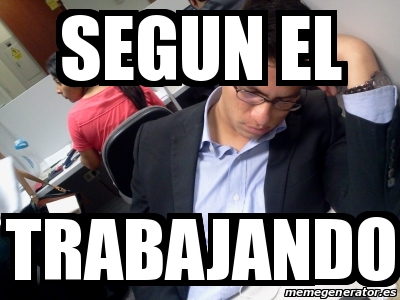 Meme Personalizado - Segun el trabajando - 24900741