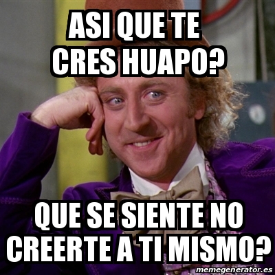 Meme Willy Wonka - asi que te cres huapo? que se siente no creerte a ti ...