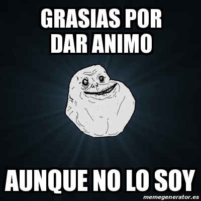 Meme Forever Alone - grasias por dar animo aunque no lo soy - 24907073