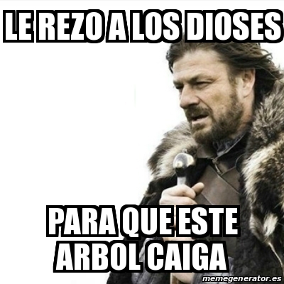 Meme Prepare Yourself - Le rezo a los dioses Para que este arbol caiga ...