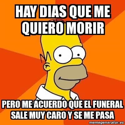 Meme Homer - hay dias que me quiero morir pero me acuerdo que el ...