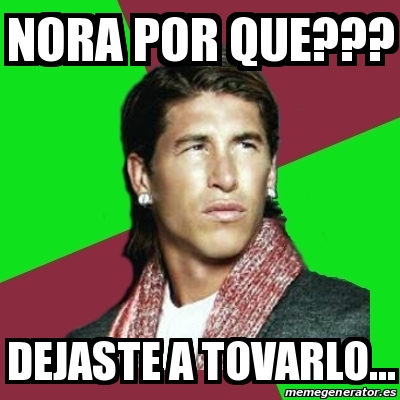 Meme Sergio Ramos - nora por que??? dejaste a tovarlo... - 24910405