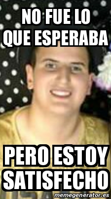 No Era Lo Que Esperaba Pero Estoy Satisfecho Memes Youtube