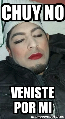 Meme Personalizado - chuy no veniste por mi - 24912561