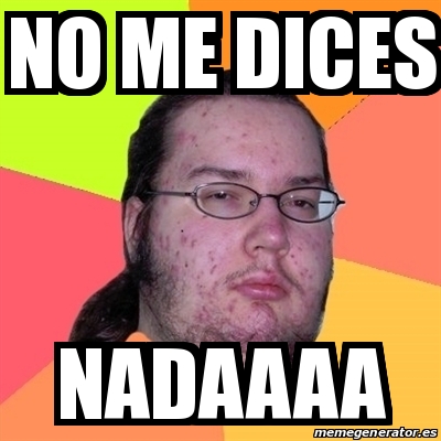 Meme Friki - NO ME DICES NADAAAA - 24912876